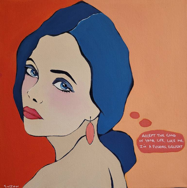 Accept the good in your life. Like me. I'm a fucking delight. Painting ...